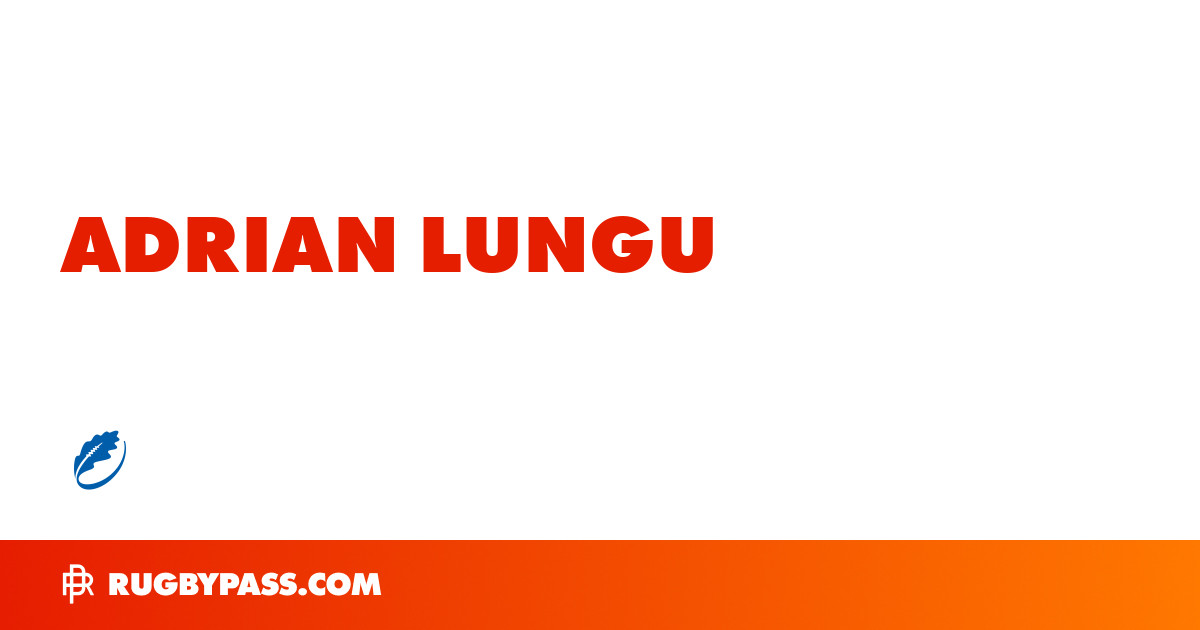 Adrian Lungu Rugby Bio | News, Stats, Age, Height & Team | RugbyPass